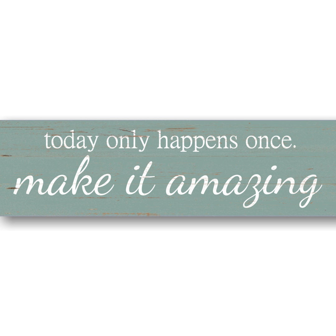 Today Only Happens Once Make It Amazing Sign- Pick Your Color - Etsy