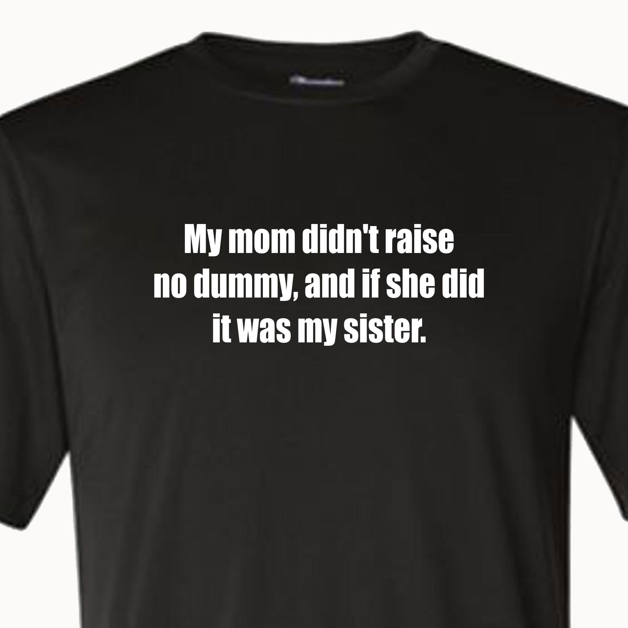 My Mom Didnt Raise No Dummy And If She Did It Was My Sister Etsy