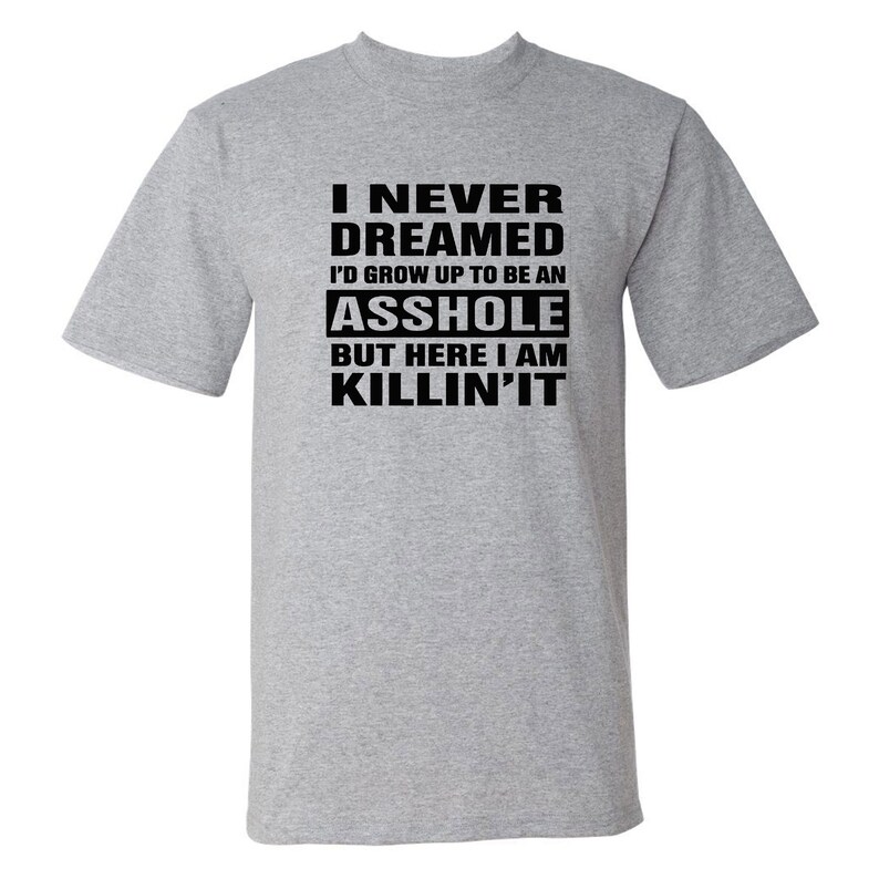 Never Dreamed Of Being An Asshole But Here I Am Killing It Funny Shirt