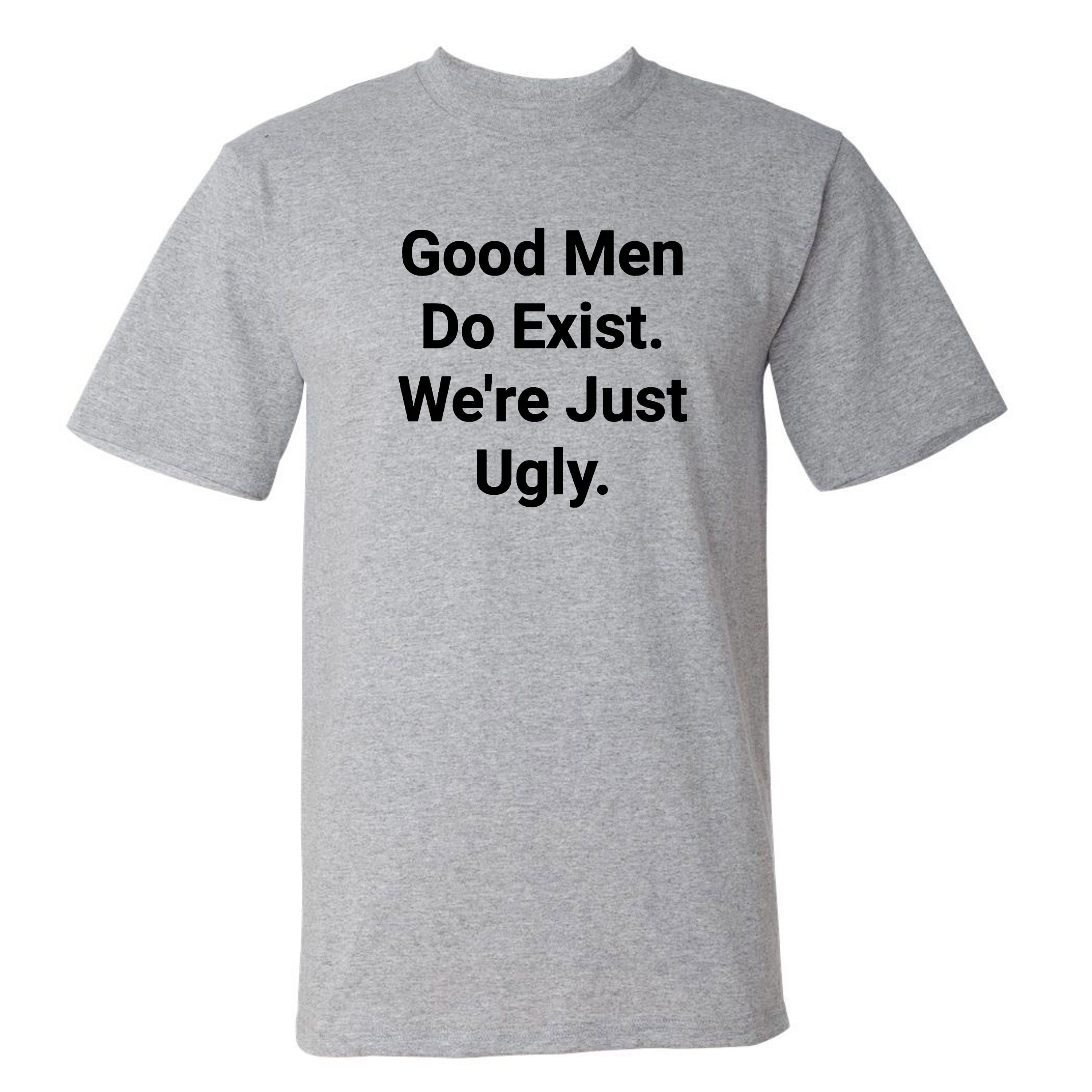Good Men Do Exist We're Just Ugly - Etsy