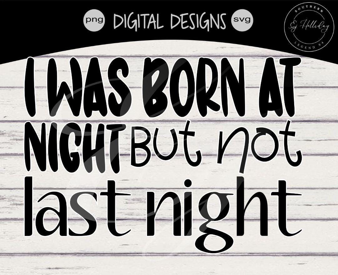 SVG Cutting File | PNG | I Was Born at Night| Just Not Last Night ...