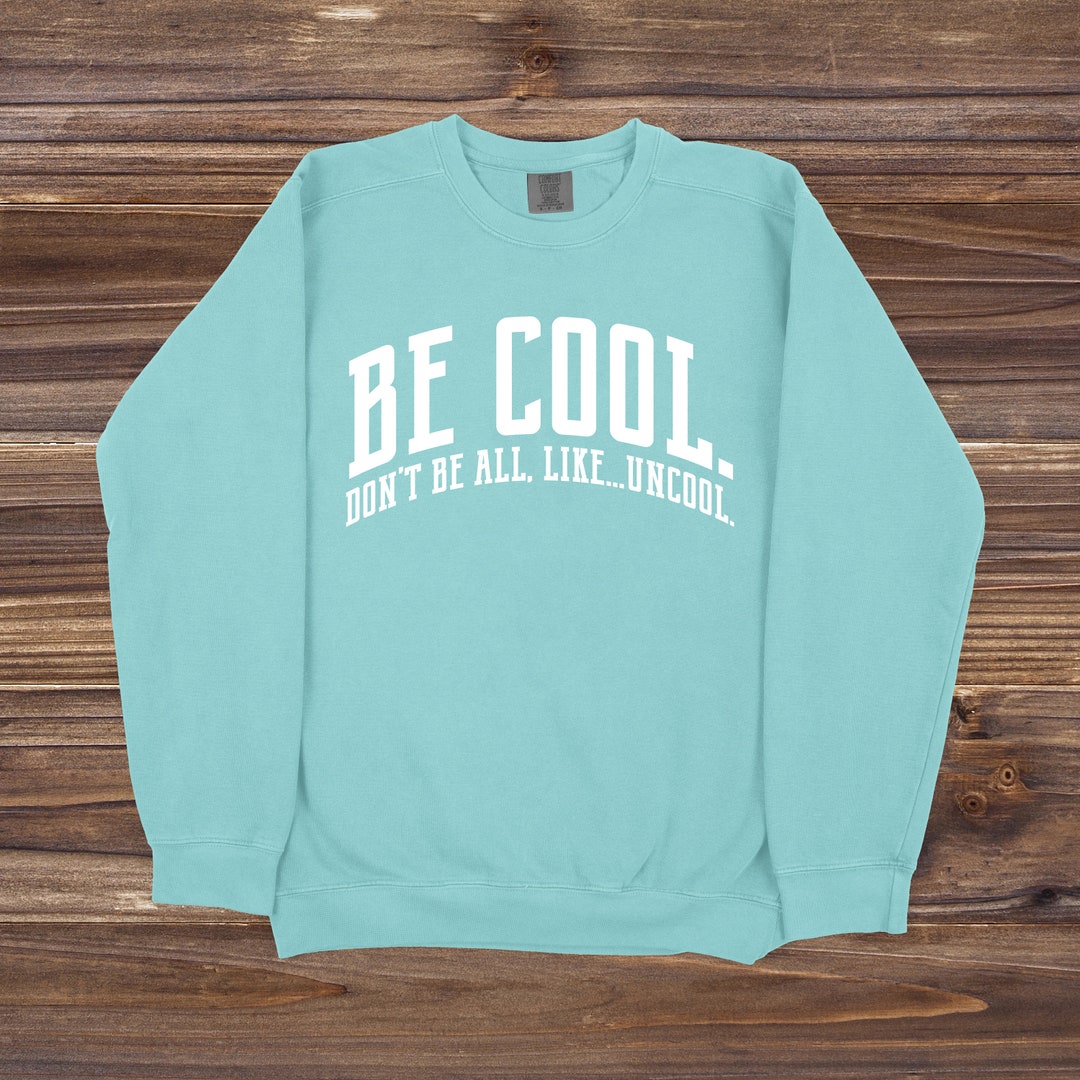 Be Cool. Don't Be All, Like...uncool | Comfort Colors Unisex Sweatshirt ...