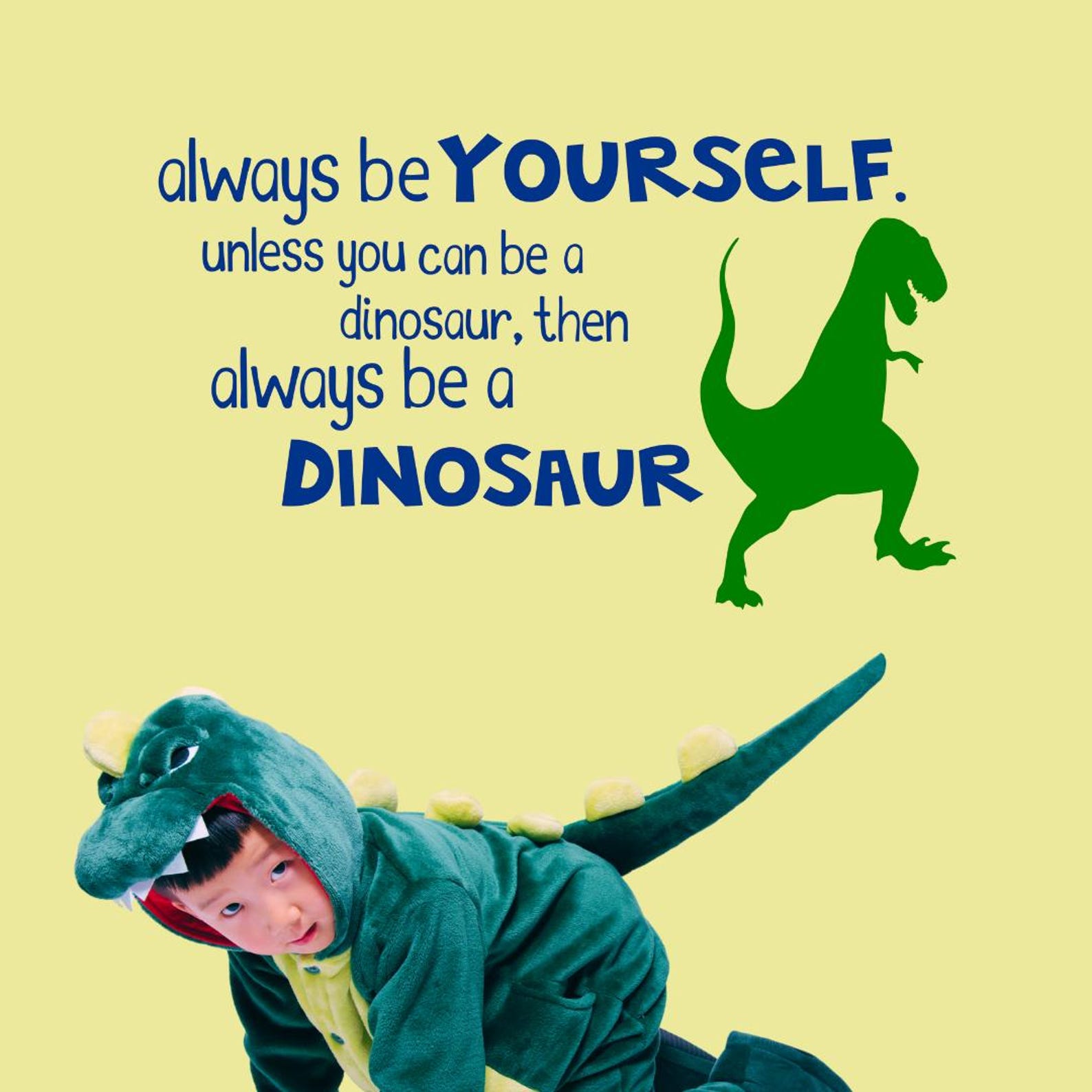 Always Be Yourself Unless You Can Be a Dinosaur, Then Always Be a ...