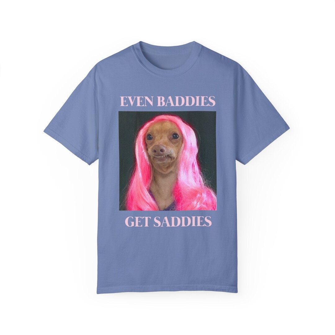 Even Baddies Get Saddies T-shirt: Funny Dog Meme, Mental Health Tee - Etsy