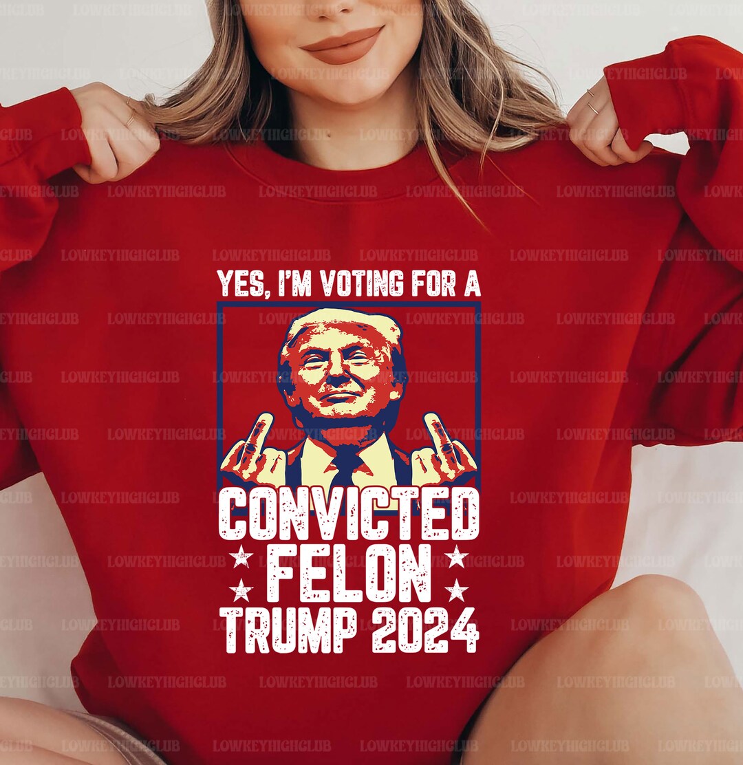 Voting for the Convicted Felon Sweatshirt, Felon Trump 2024 Shirt ...
