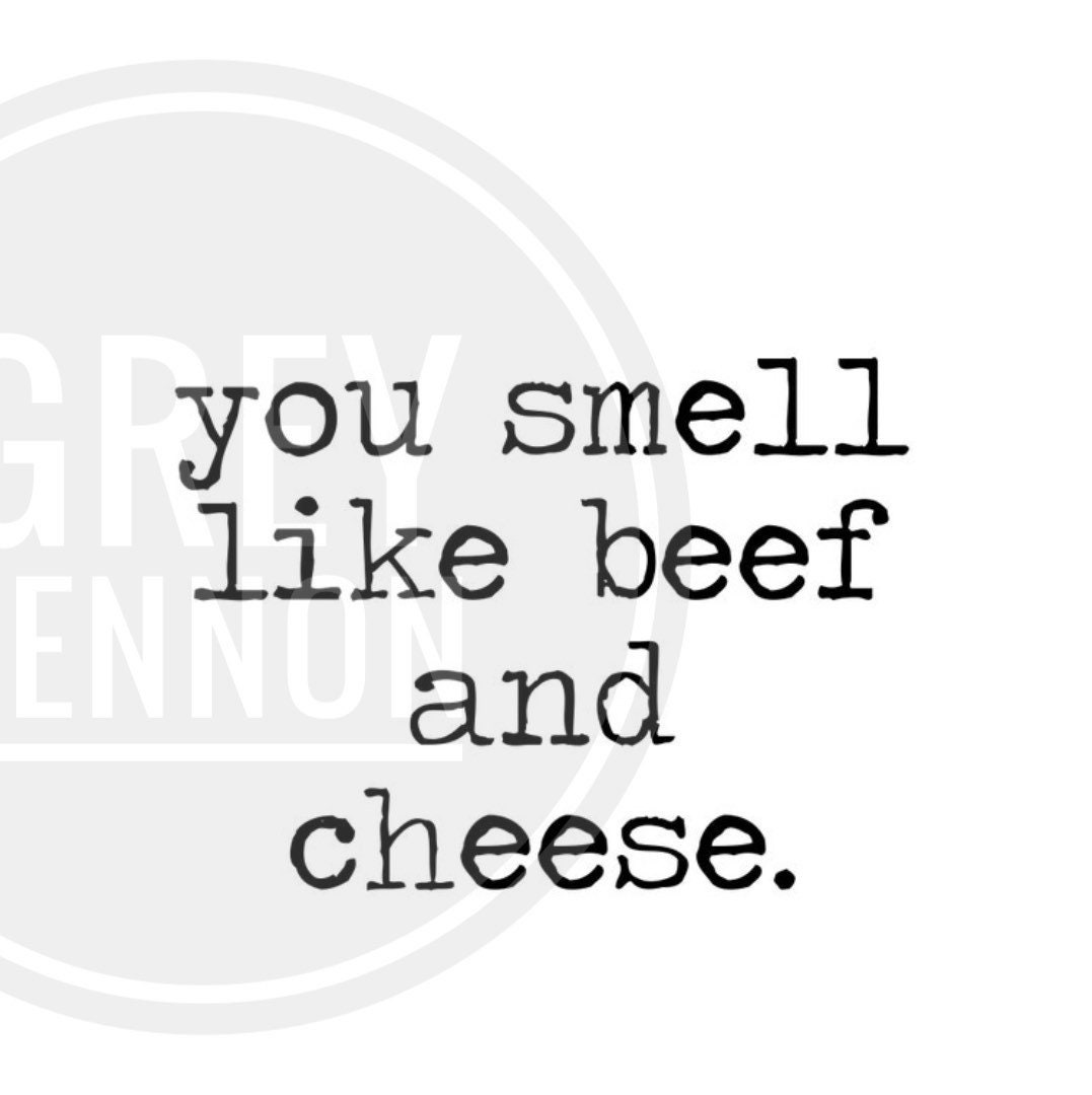 You Smell Like Beef And Cheese