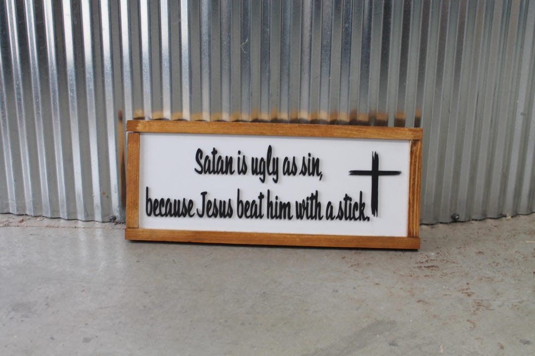 Satan is Ugly as Sin, Because Jesus Beat Him With a Stick Wood Sign ...