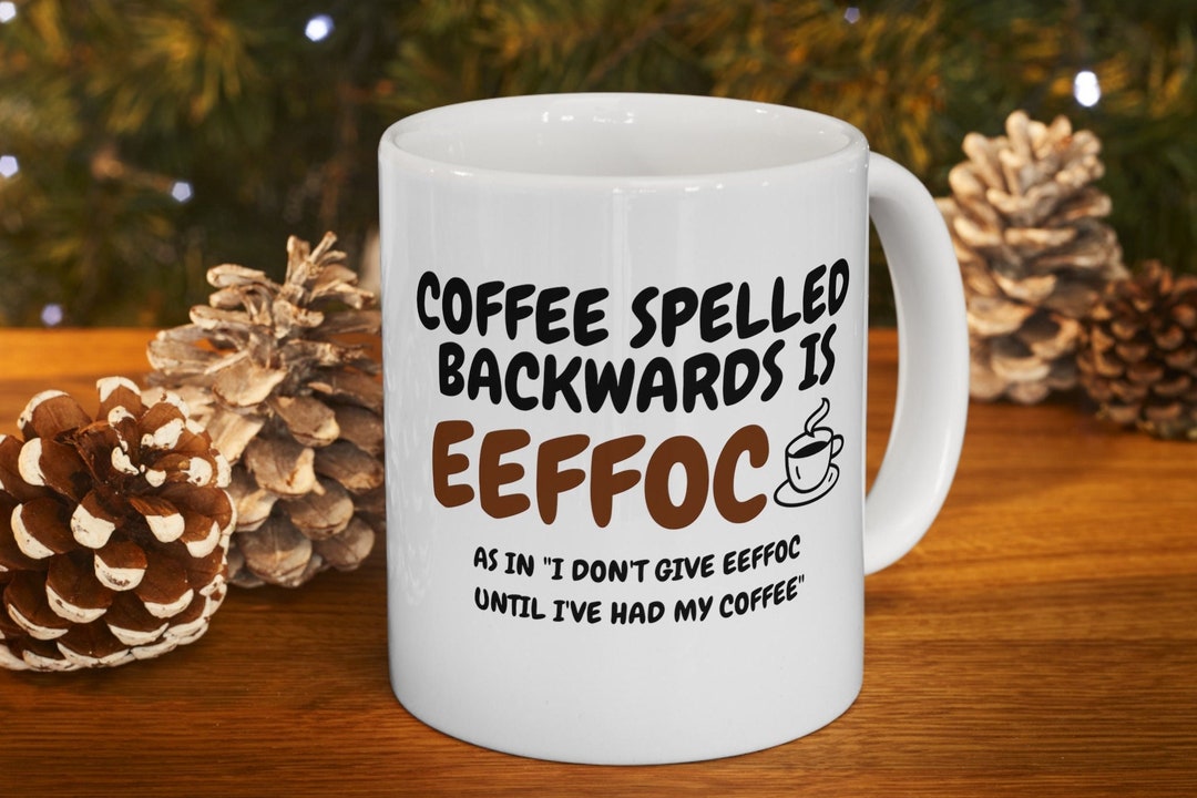 Coffee Spelled Backwards is Eeffoc, as in "i Don't Give Eeffoc Until I ...