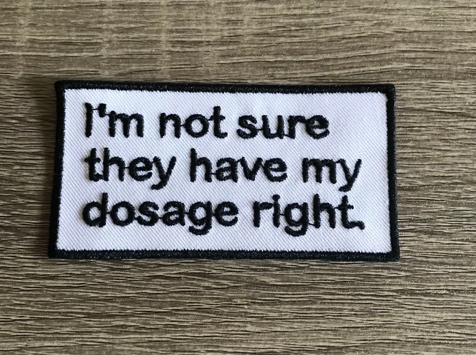 I'm Not Sure They Have My Dosage Right Patch, Funny Patch, off My Meds ...