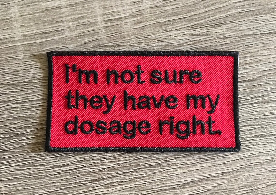 I'm Not Sure They Have My Dosage Right Patch, Funny Patch, off My Meds ...