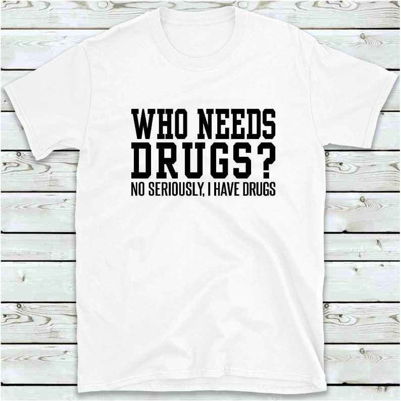 Who Needs Drugs No Seriously I Have Drugs T Shirt Funny Drug | Etsy