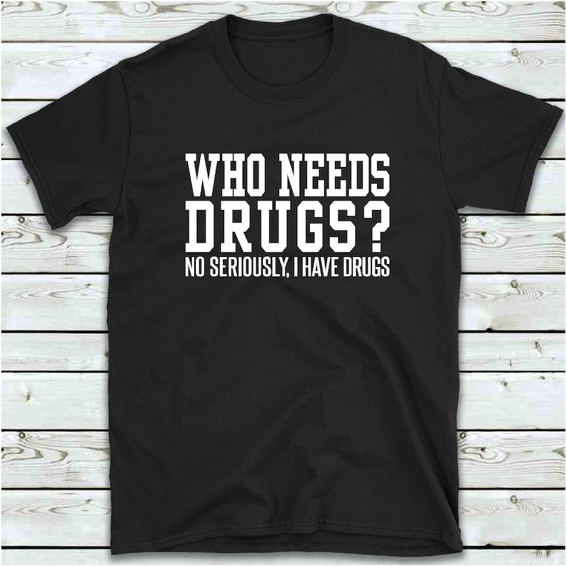Who Needs Drugs No Seriously I Have Drugs T Shirt Funny Drug | Etsy