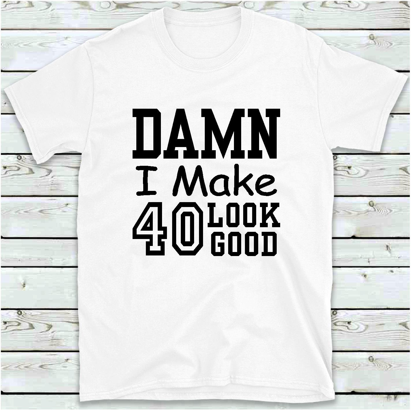 40th Birthday Shirt Damn I Make 40 Look Good T Shirt 40th - Etsy UK