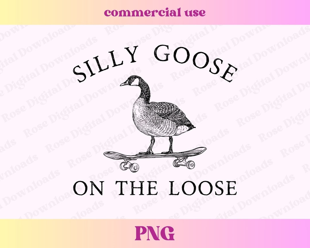 Silly Goose on the Loose PNG | Unhinged Goose | Sarcastic Sublimation ...