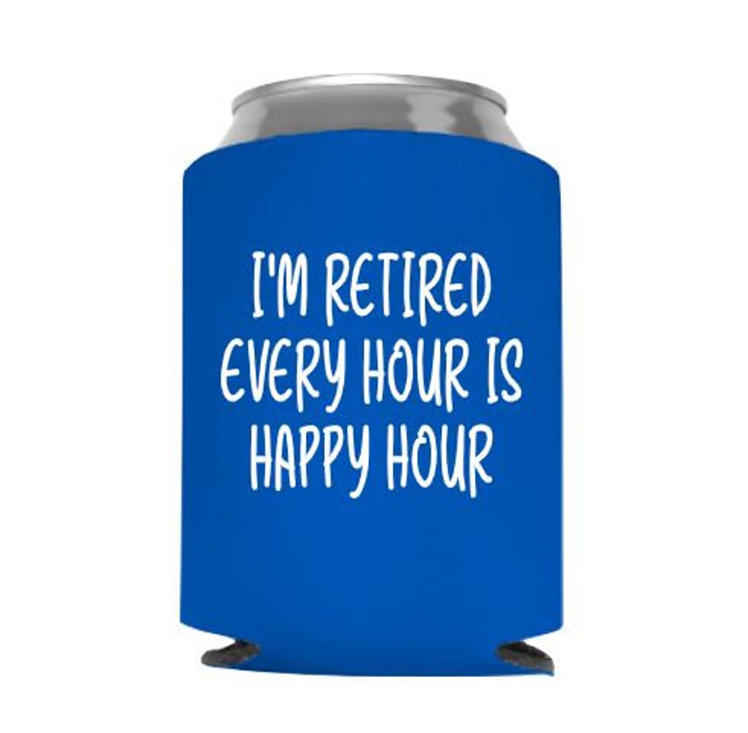I'm Retired Every Hour is Happy Hour - Retirement Can Cooler ...