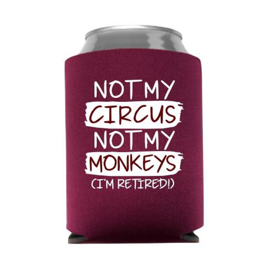 Not My Circus Not My Monkeys (i'm Retired) - Retirement Can Cooler ...