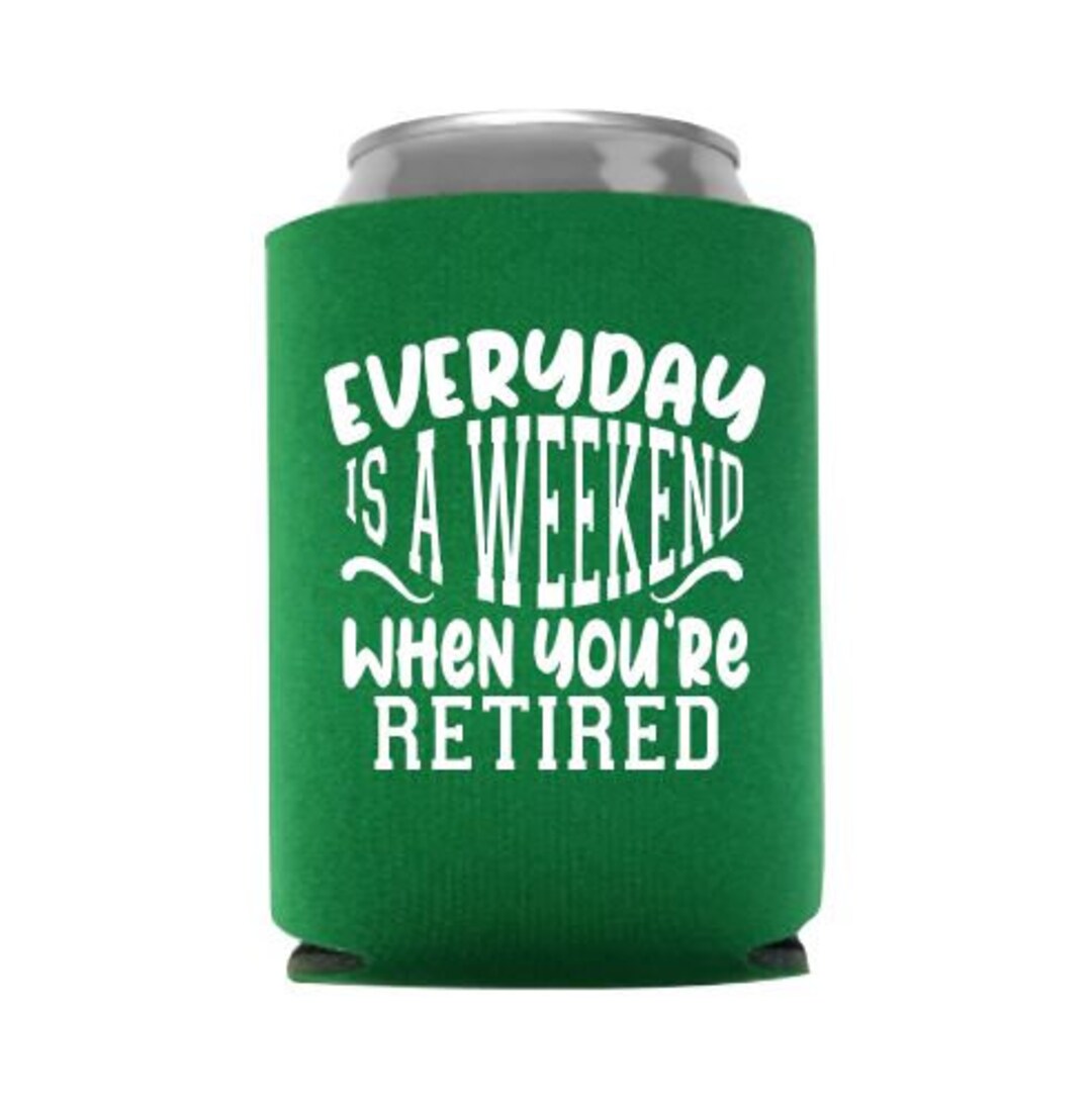 Everyday is A Weekend When You're Retired Can Cooler - Retirement Can ...