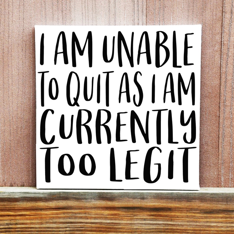 I Am Unable to Quit as I Am Currently Too Legit Sign Hand | Etsy I Am Unable to Quit as I Am Currently Too Legit Sign Hand | Etsy