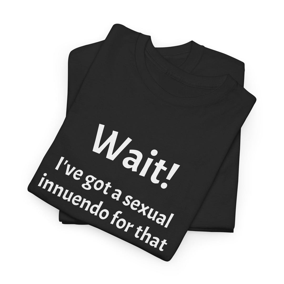 Wait! I've Got a Sexual Innuendo for That. | Black T-shirt | Humorous ...