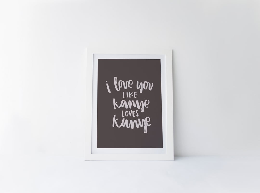 I Love You Like Kanye Loves Kanye [hand-lettering Printable Digital ...