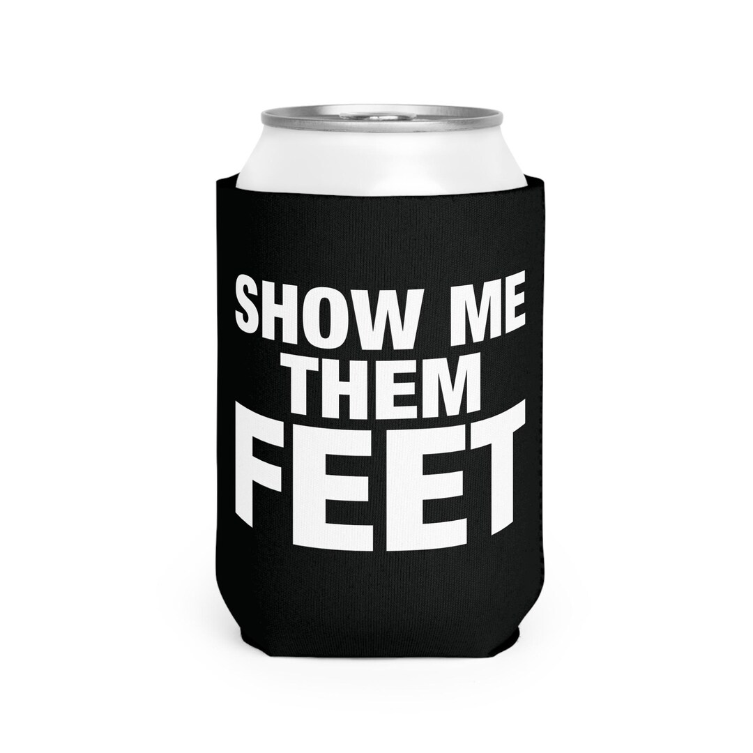 Show Me Them Feet Beer Sleeve // Beer Can Holder // Foot Fetish Funny ...
