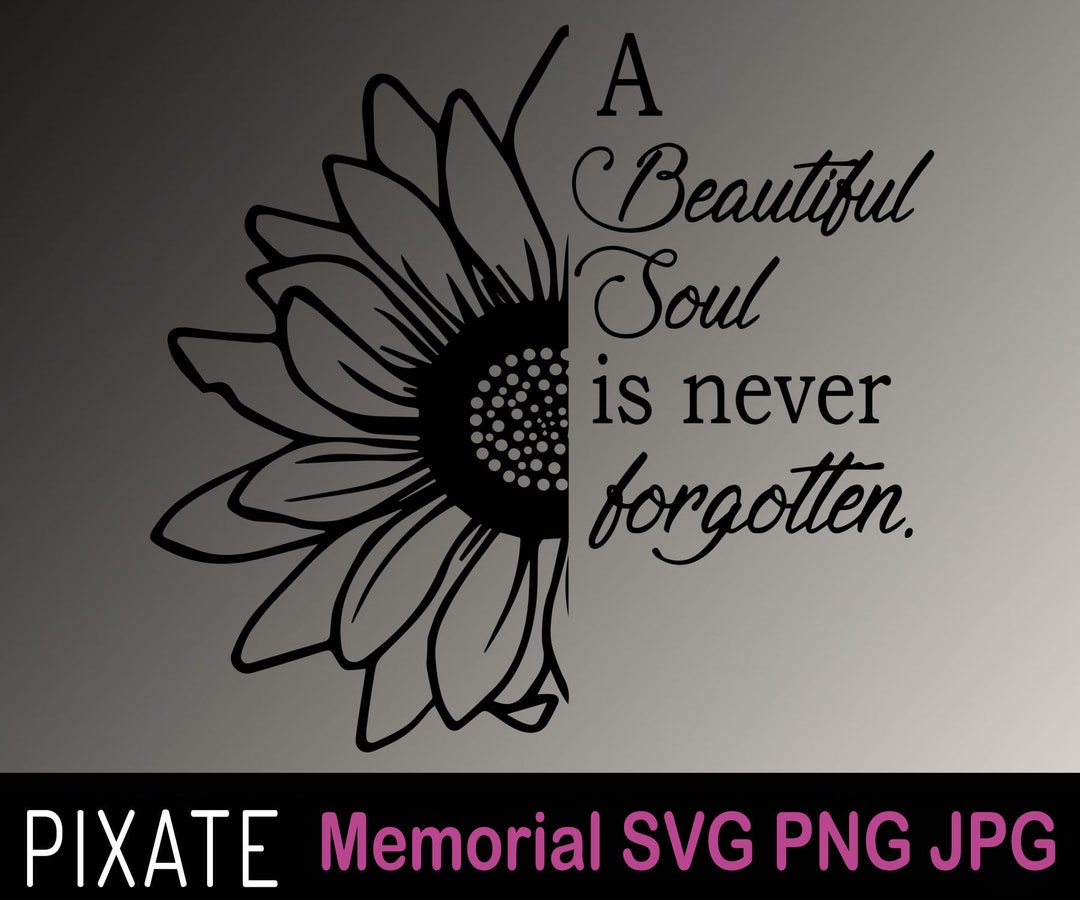 A Beautiful Soul is Never Forgotten, Sunflower Memorial SVG PNG JPG ...