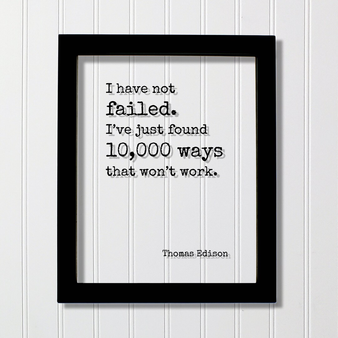 Thomas Edison - I Have Not Failed. I’ve Just Found 10,000 Ways That Won ...
