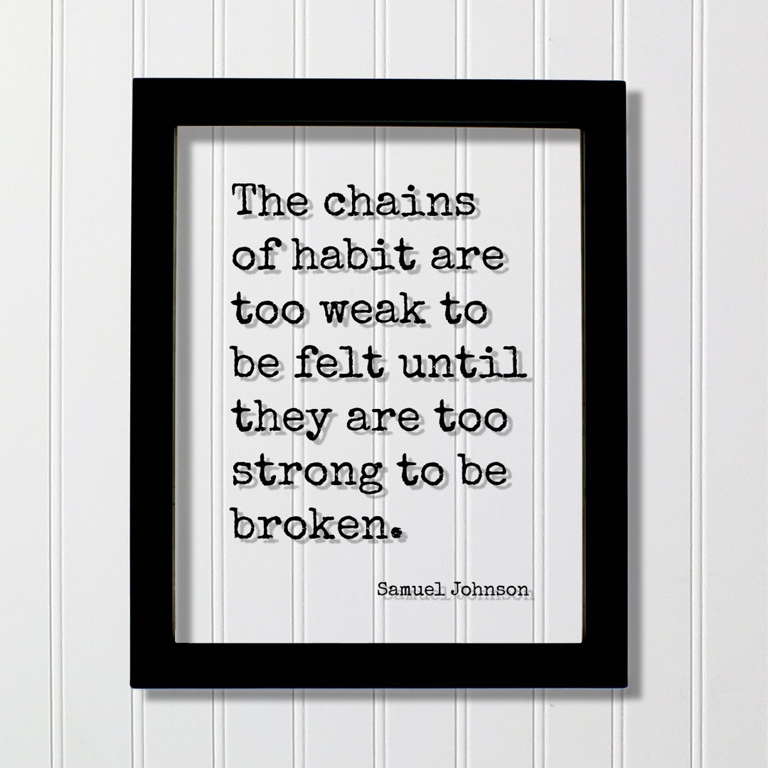 Samuel Johnson - Quote - the Chains of Habit Are Too Weak to Be Felt ...