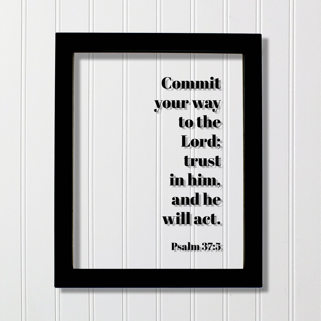 Psalm 37:5 - Commit Your Way to the Lord Trust in Him and He Will Act ...