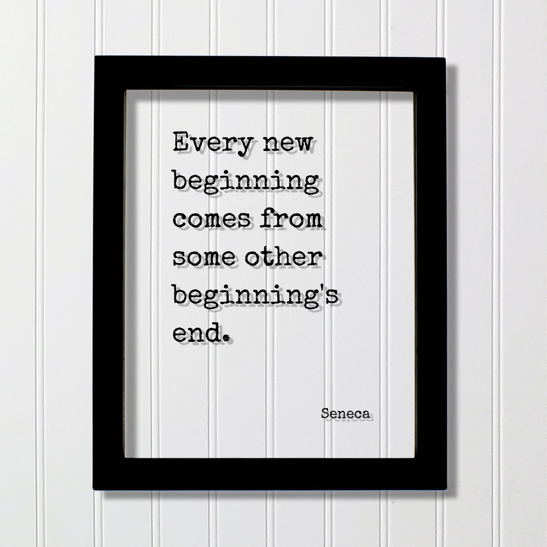 Every New Beginning Comes From Some Other Beginning's End - Seneca ...
