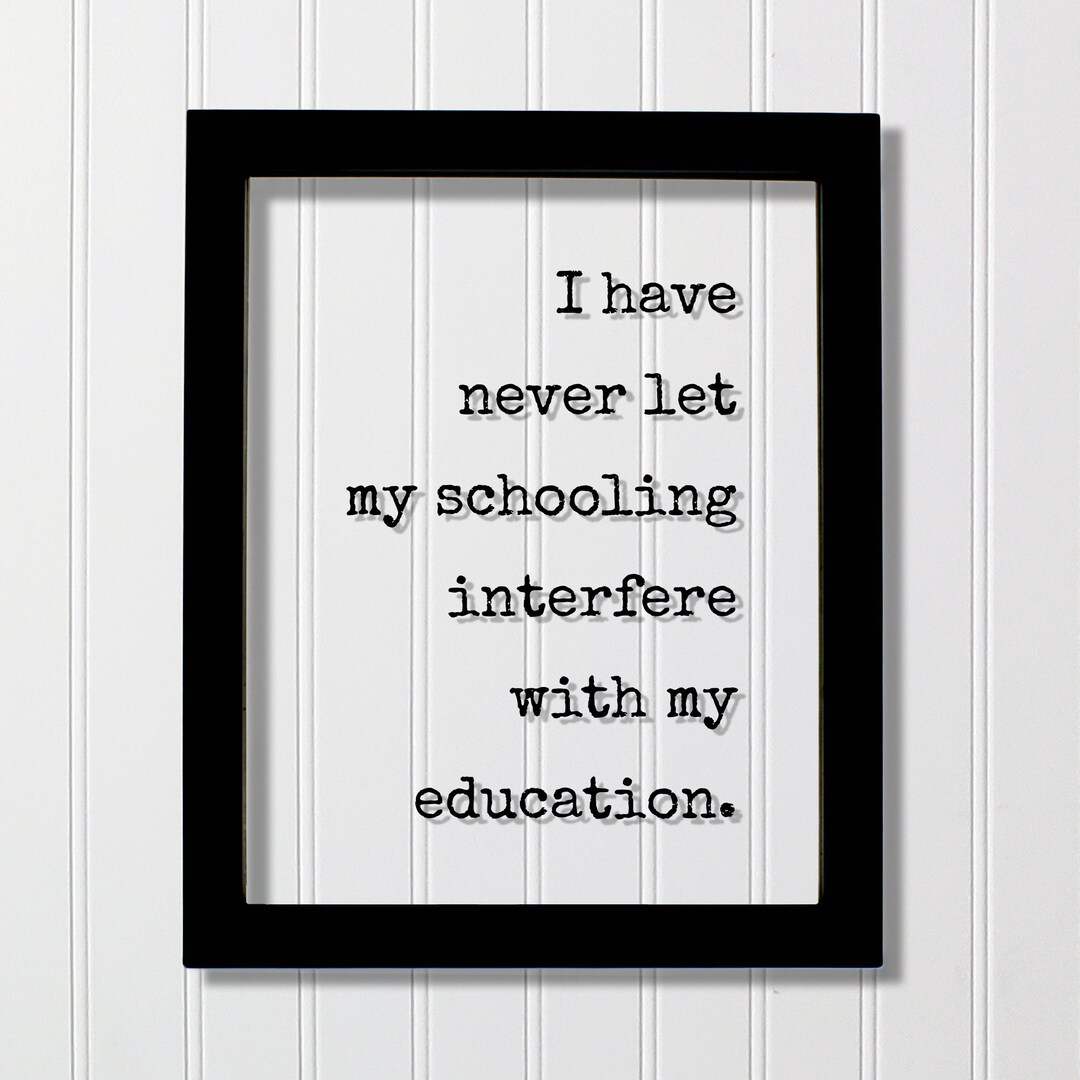 I Have Never Let My Schooling Interfere With My Education - Floating ...
