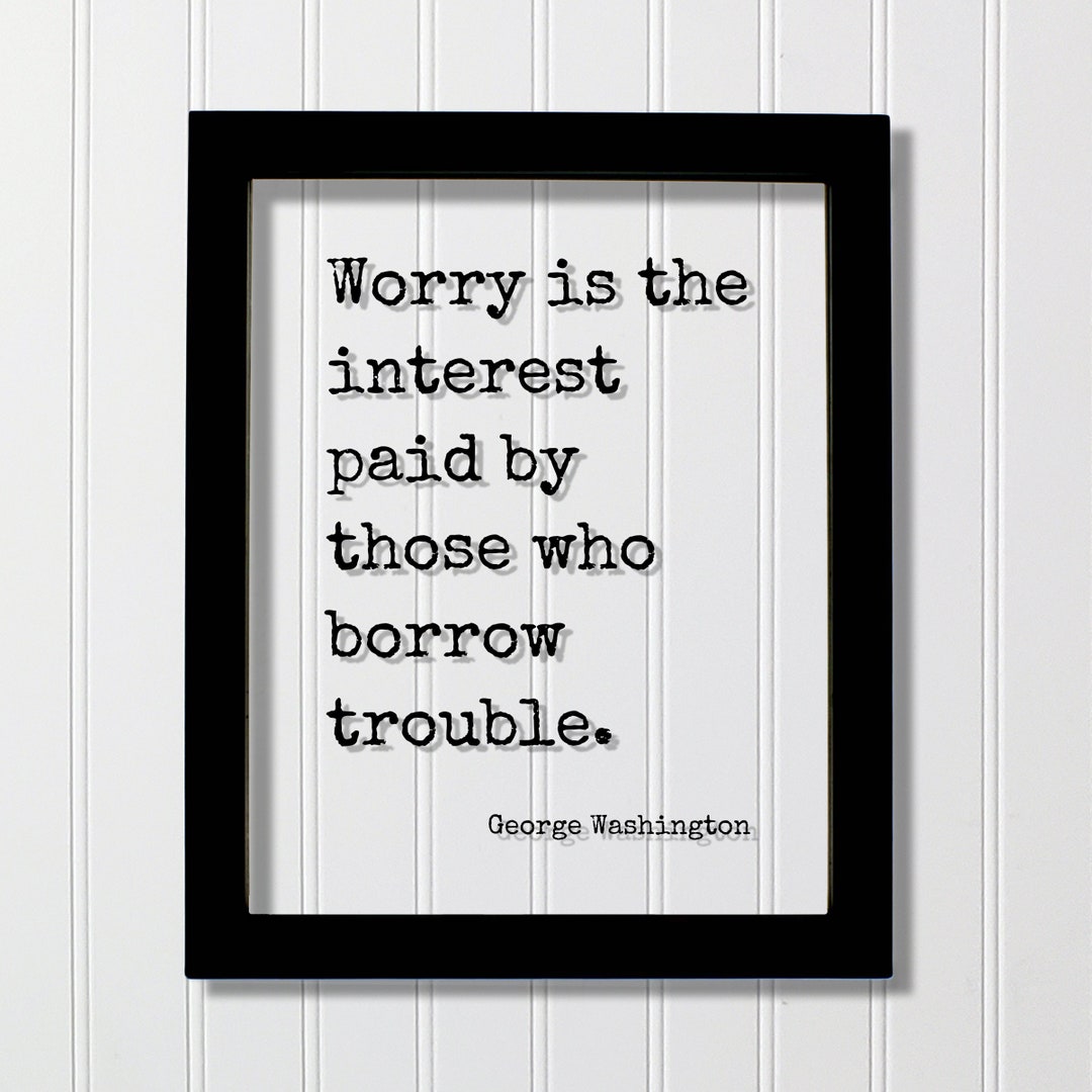 George Washington - Floating Quote - Worry is the Interest Paid by ...