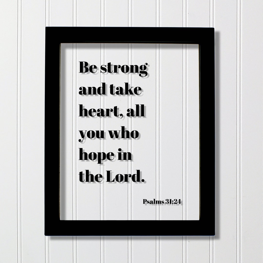 Psalms 31:24 - Be Strong and Take Heart All You Who Hope in the Lord ...