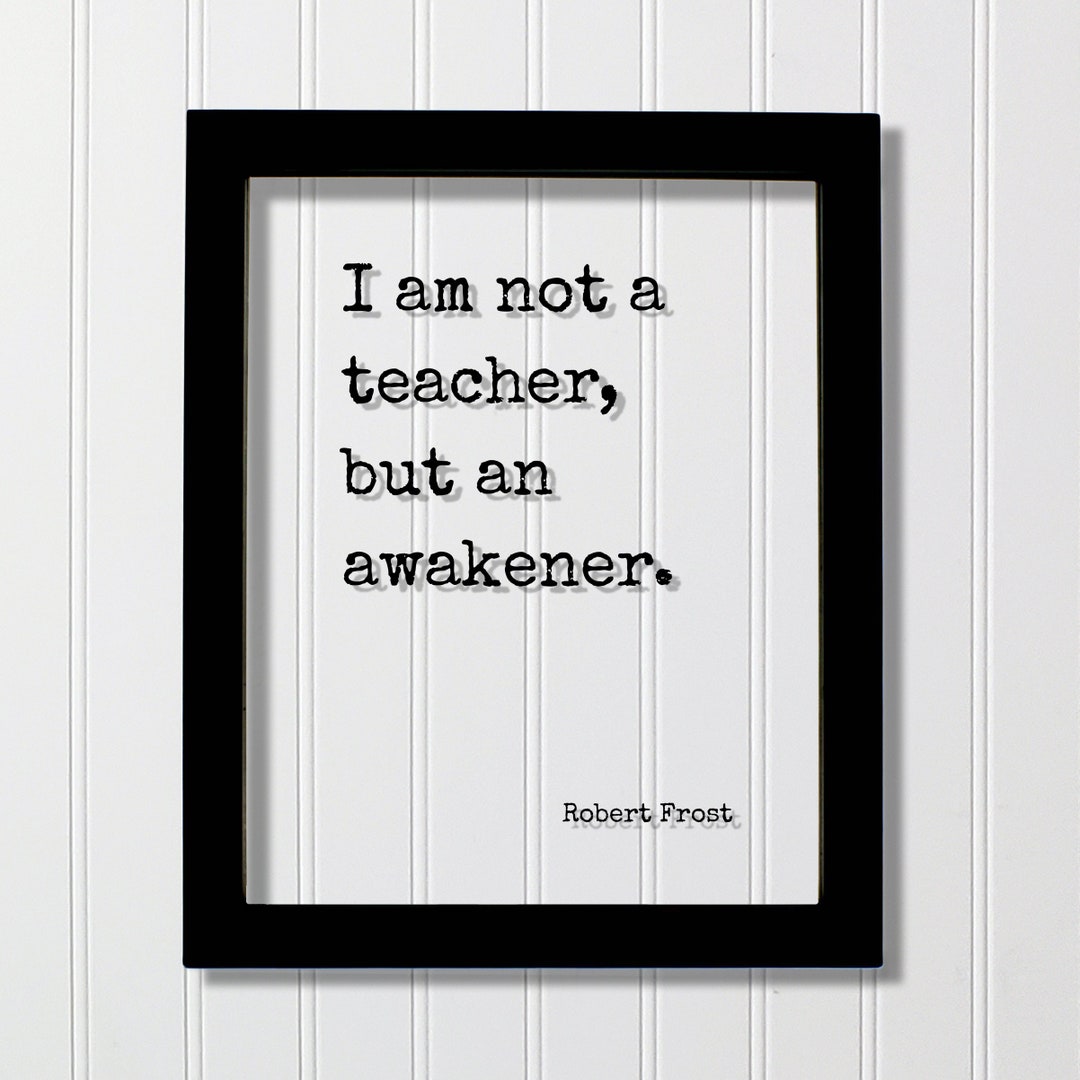 Robert Frost - I Am Not a Teacher, but an Awakener - Gift for Teacher ...