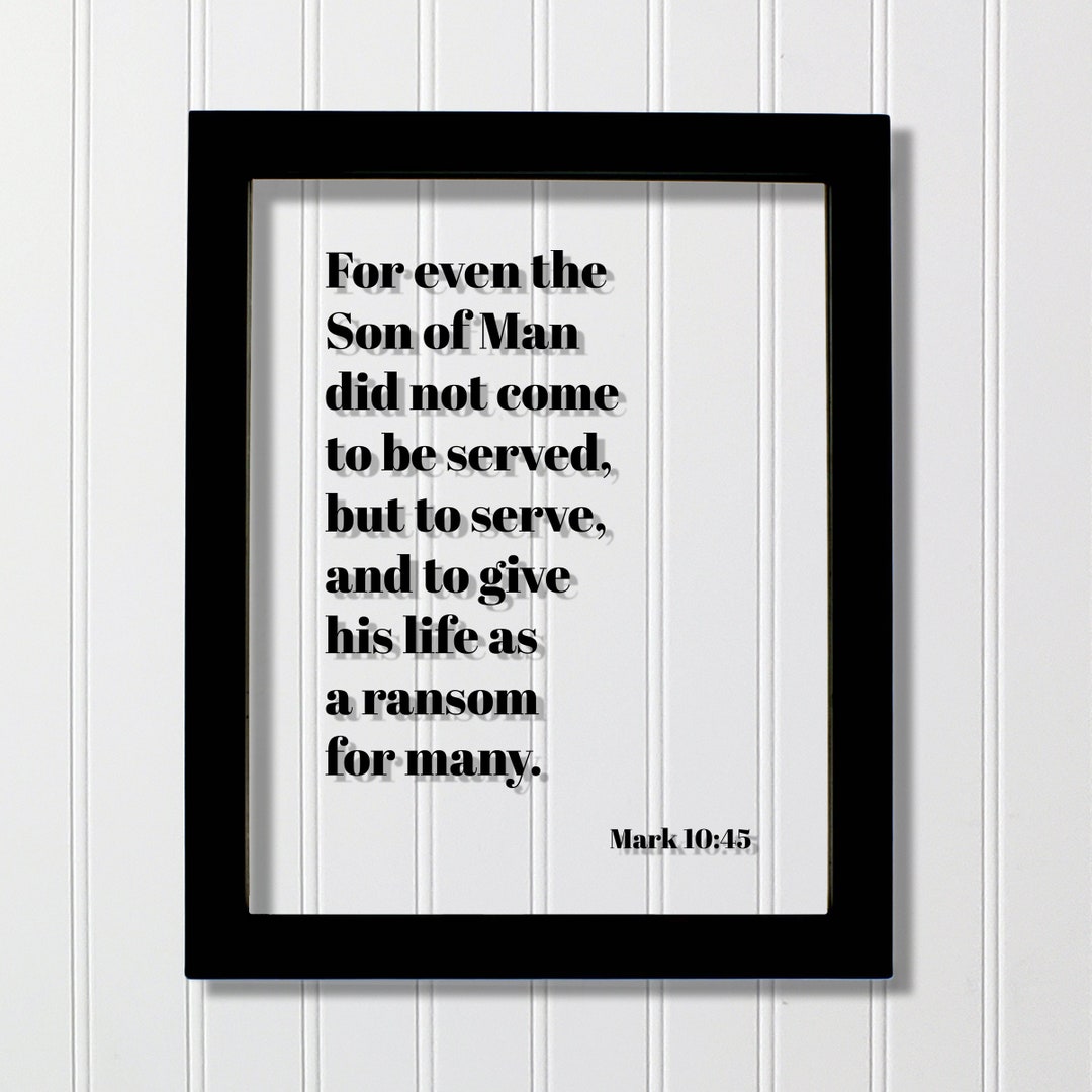 Mark 10:45 - for Even the Son of Man Did Not Come to Be Served but to ...