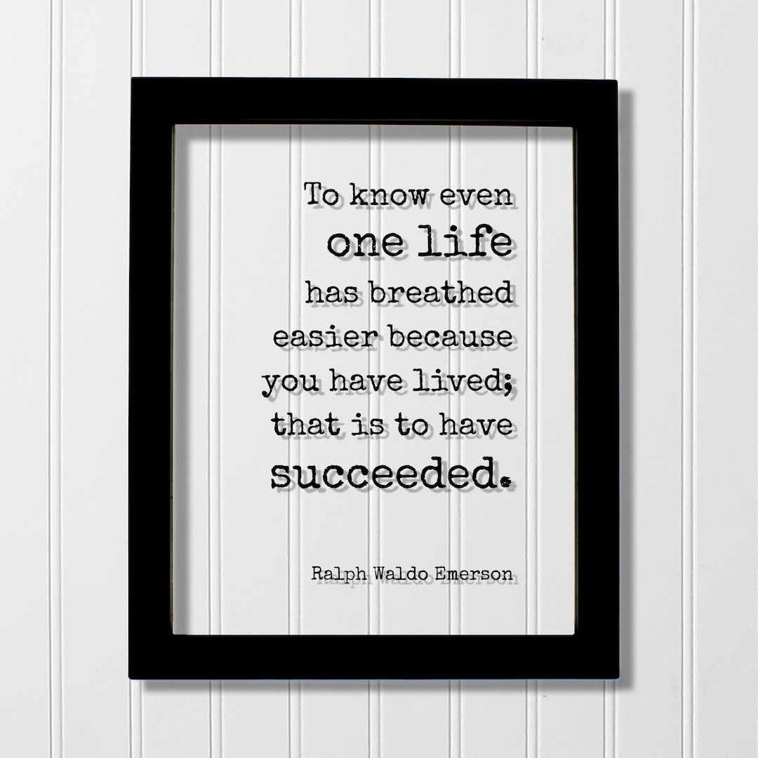 Ralph Waldo Emerson - Quote - to Know Even One Life Has Breathed Easier ...