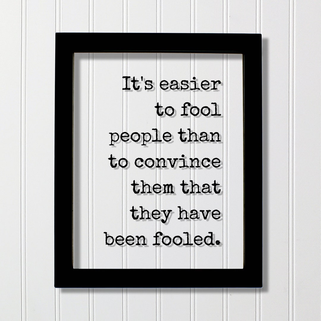 It's Easier to Fool People Than to Convince Them That They Have Been ...
