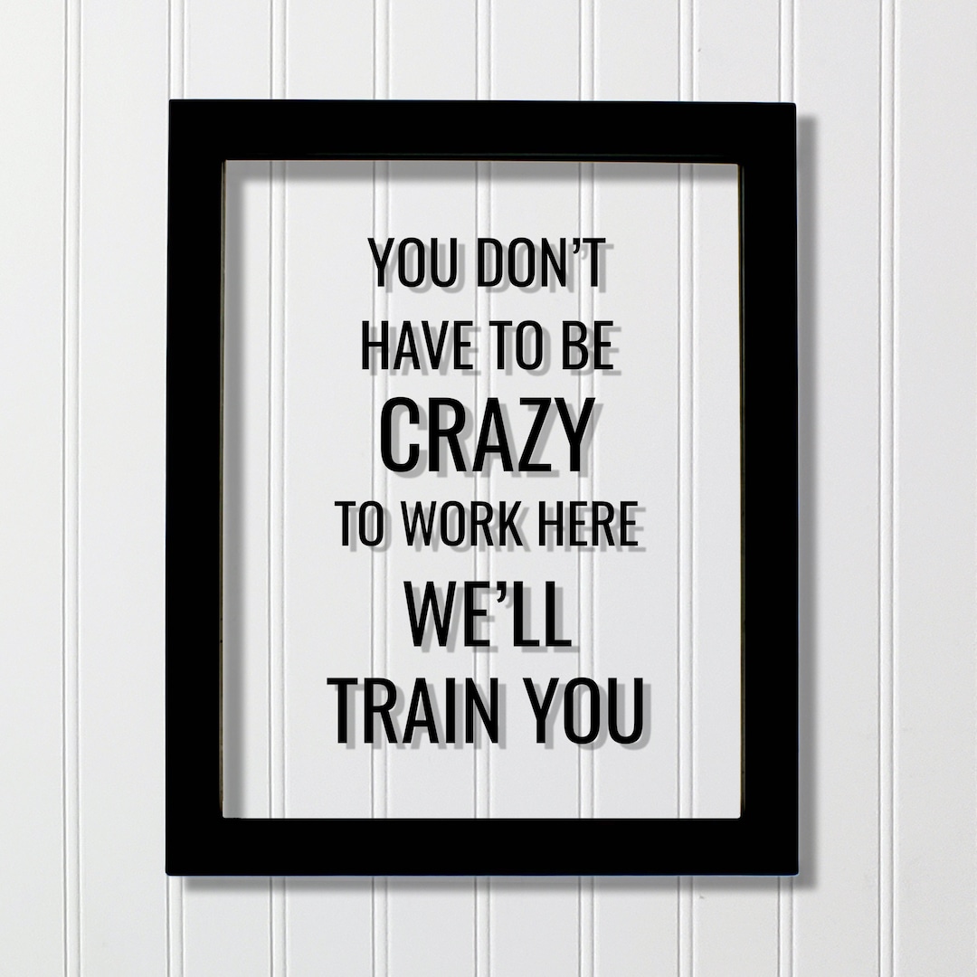 You Don't Have to Be Crazy to Work Here We'll Train You - Funny ...