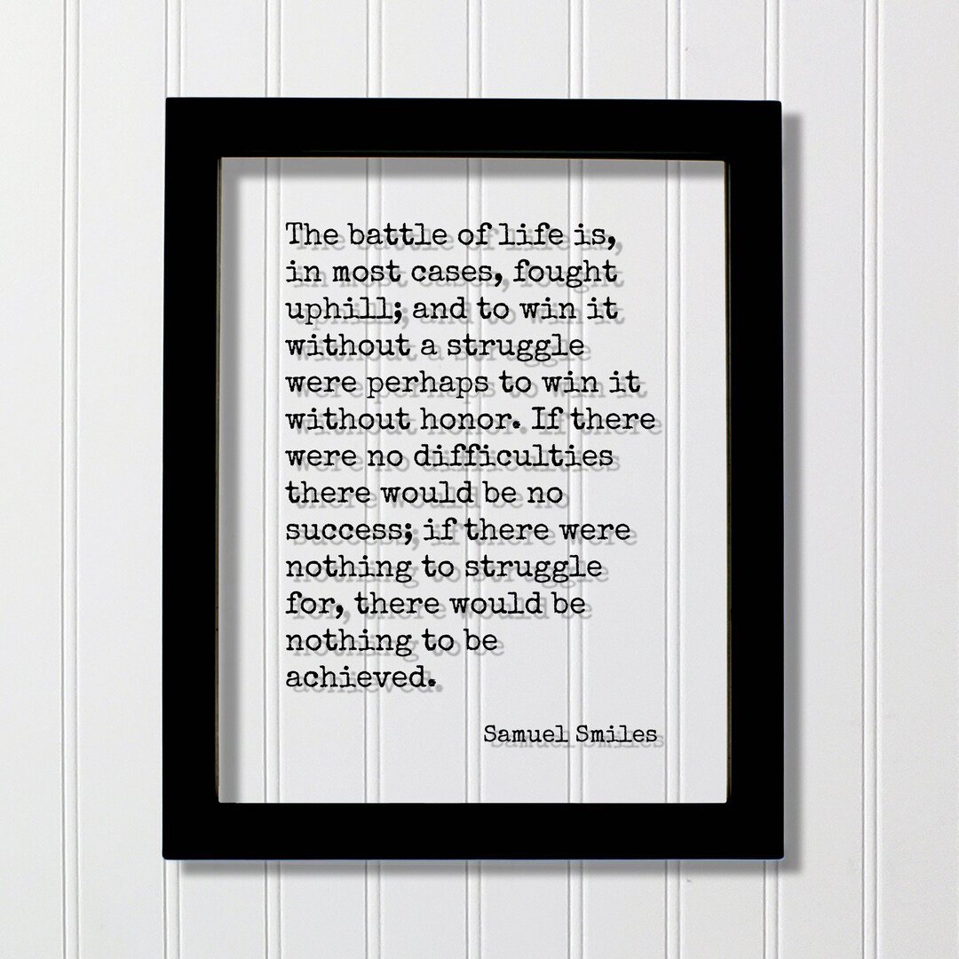 Samuel Smiles Quote - the Battle of Life is Fought Uphill to Win It ...