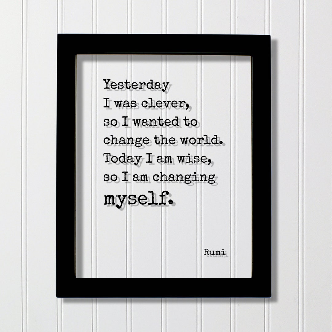 Rumi - Yesterday I Was Clever, so I Wanted to Change the World. Today I ...