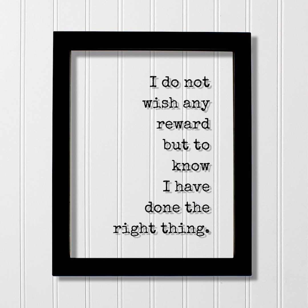 I Do Not Wish Any Reward but to Know I Have Done the Right Thing ...