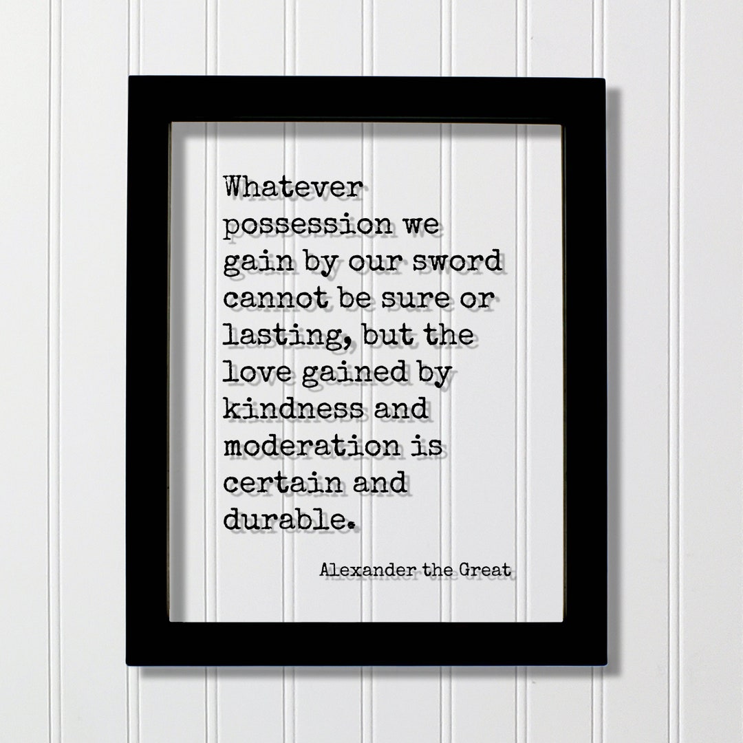 Alexander the Great - Quote - Whatever Possession We Gain by Our Sword ...