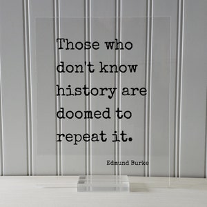 Edmund Burke Quote - Those Who Don't Know History Are Doomed to Repeat ...