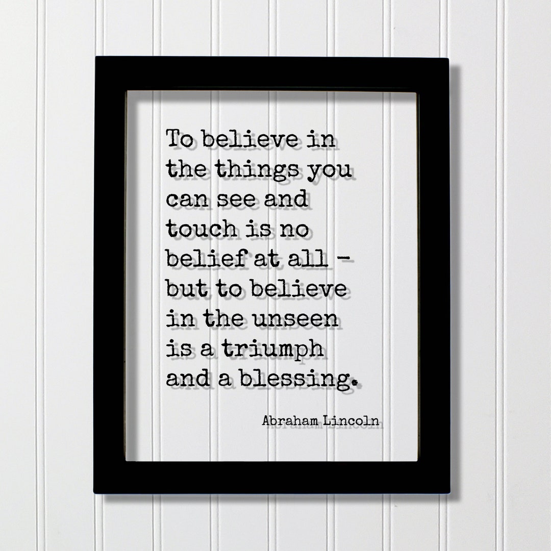 Abraham Lincoln Quote - to Believe in the Things You Can See and Touch ...