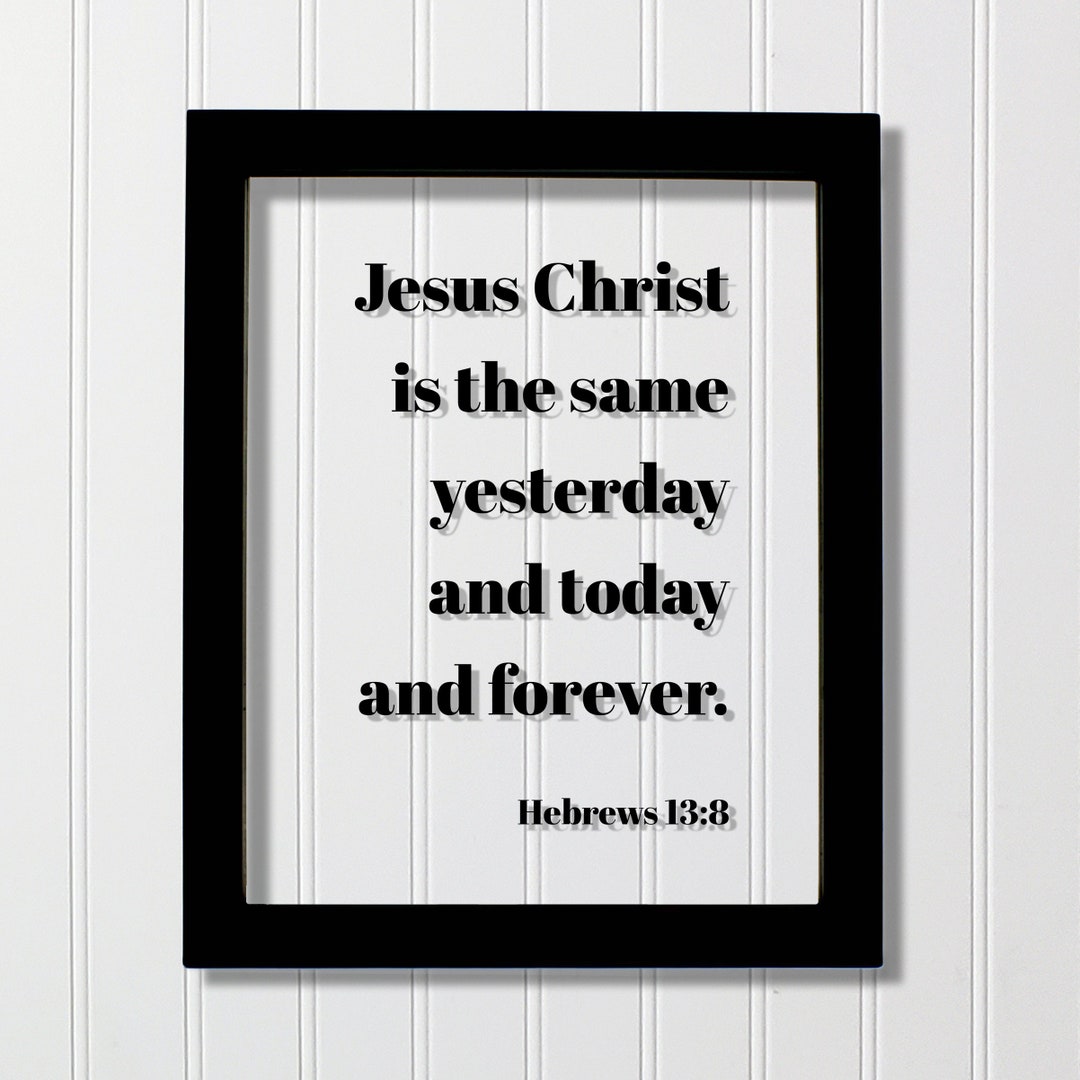 Hebrews 13:8 - Jesus Christ is the Same Yesterday and Today and Forever ...