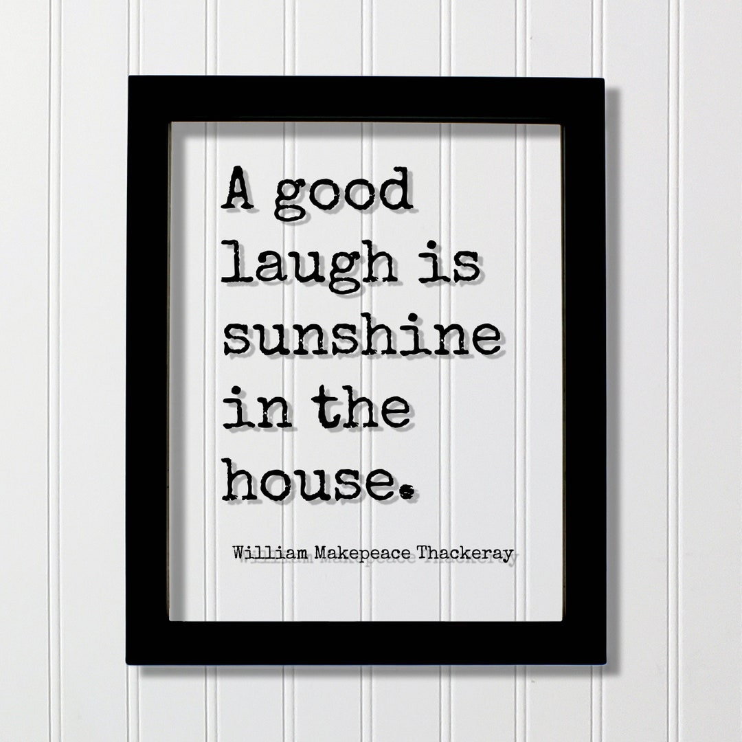 William Makepeace Thackeray Quote - A Good Laugh is Sunshine in the ...