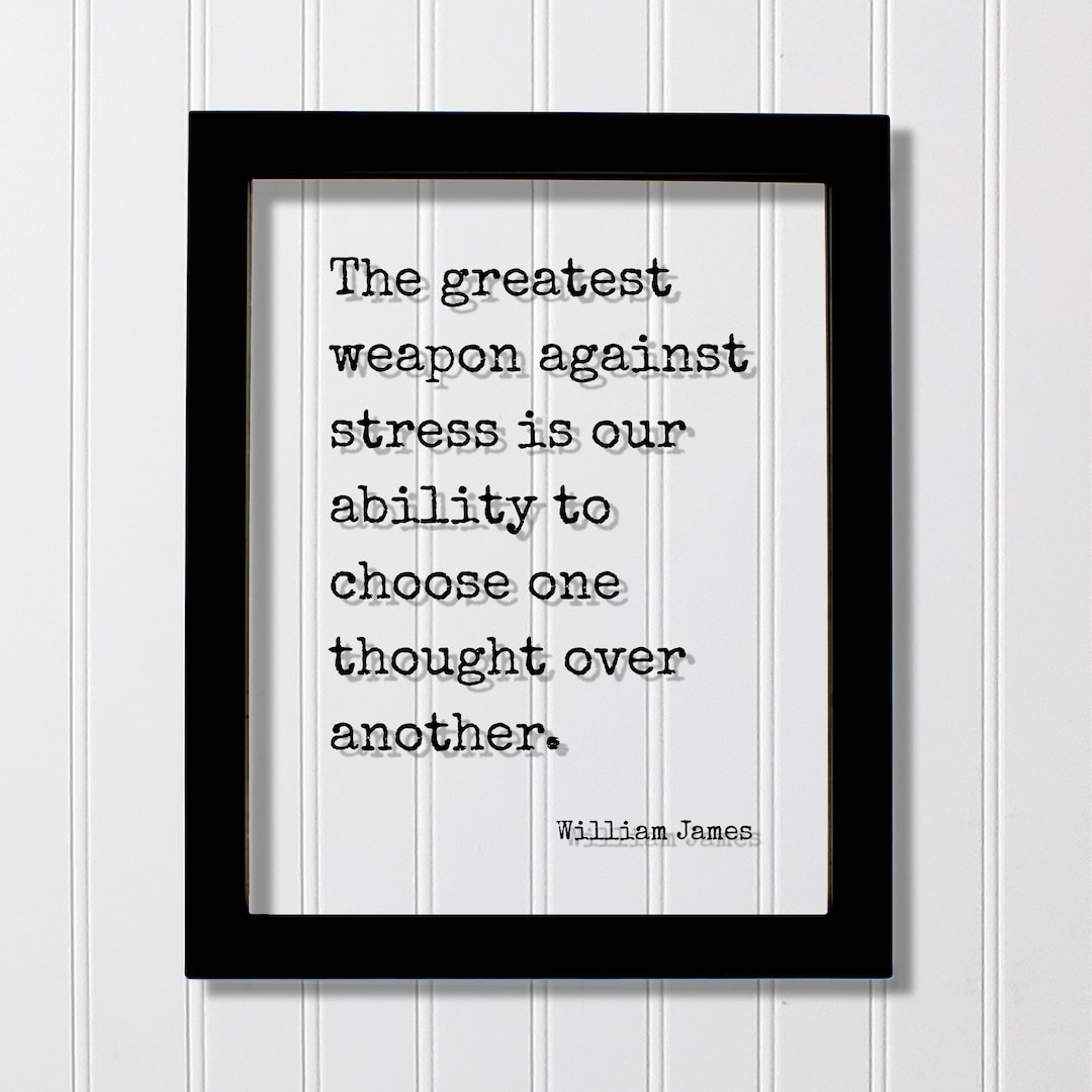 William James Quote - the Greatest Weapon Against Stress is Our Ability ...