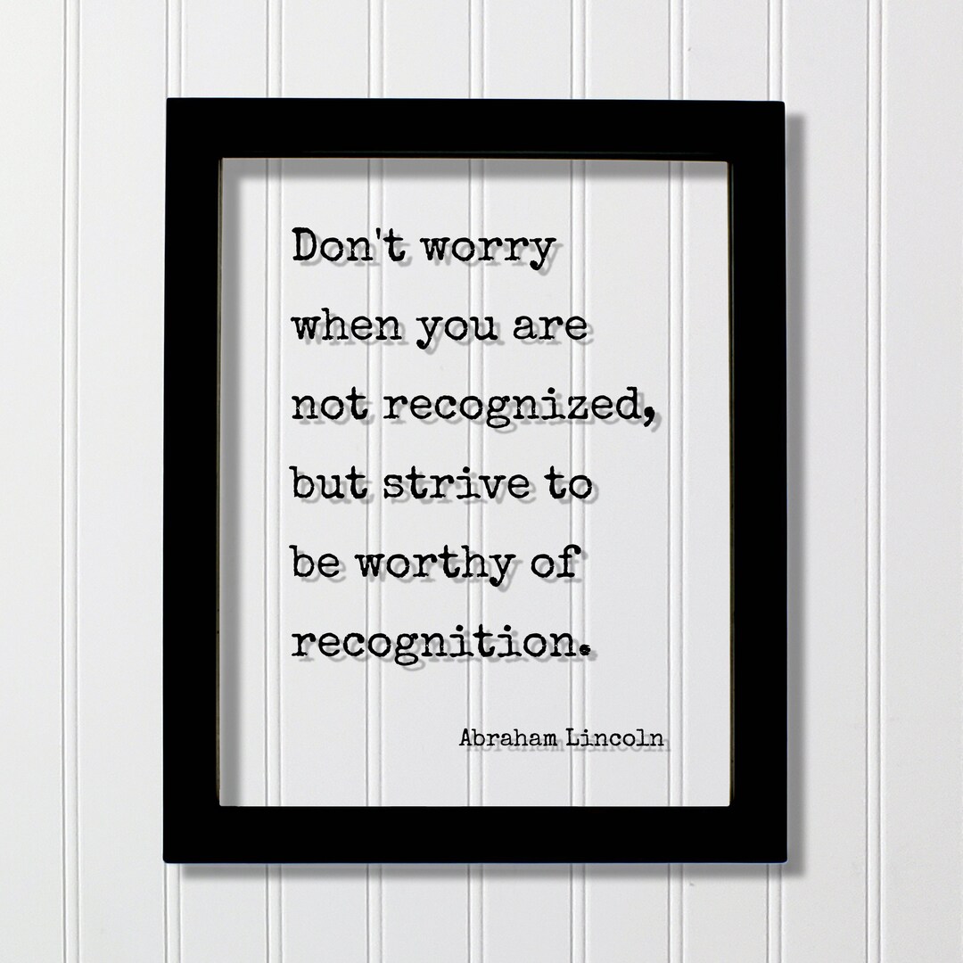 Abraham Lincoln - Don't Worry When You Are Not Recognized but Strive to ...