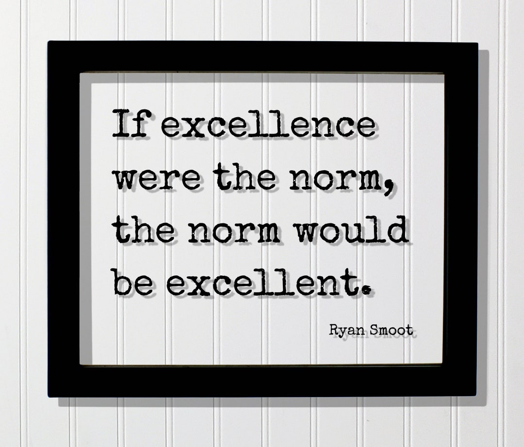 If Excellence Were the Norm, the Norm Would Be Excellent - Ryan Smoot ...