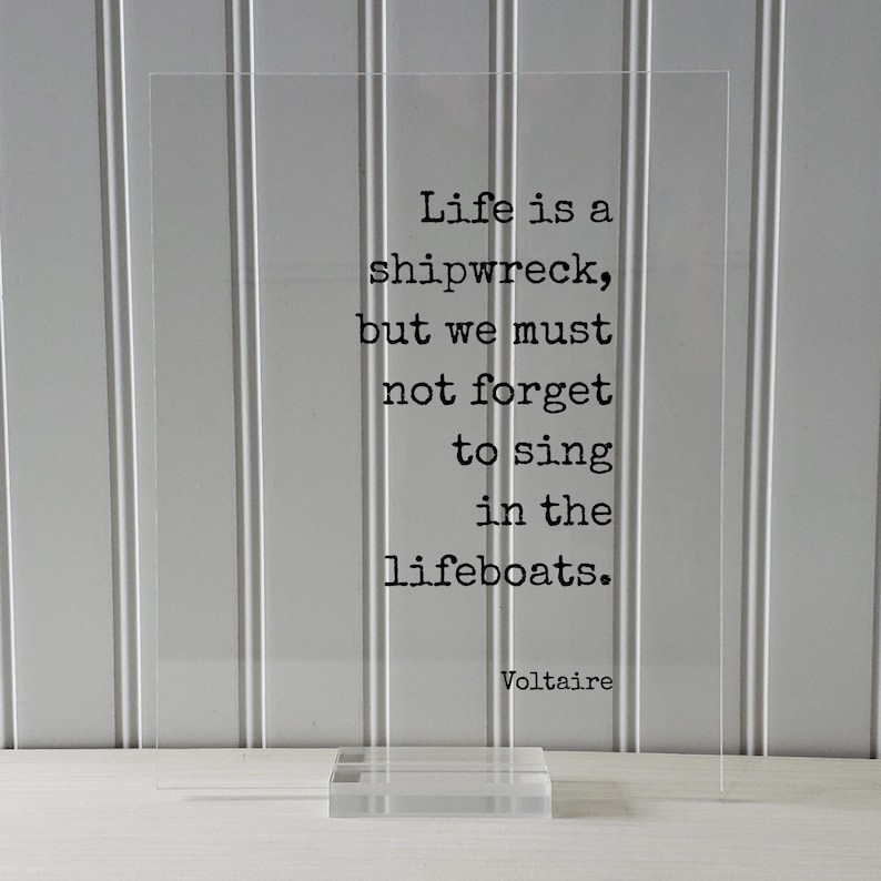 Voltaire - Quote - Life is a Shipwreck, but We Must Not Forget to Sing ...